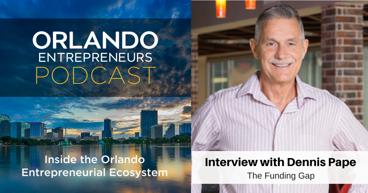 The Funding Gap - Interview with Dennis Pape - Orlando Entrepreneurs